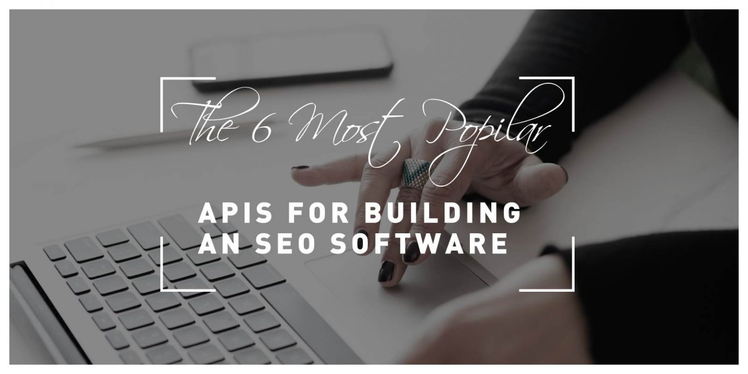 Top 6 Most Popular APIs for Building An SEO Software