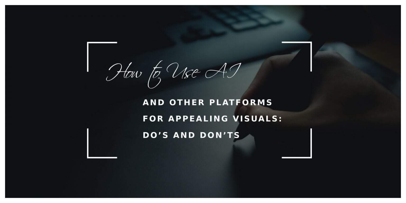How to Use AI and Other Platforms for Appealing Visuals: Do’s and Don’ts