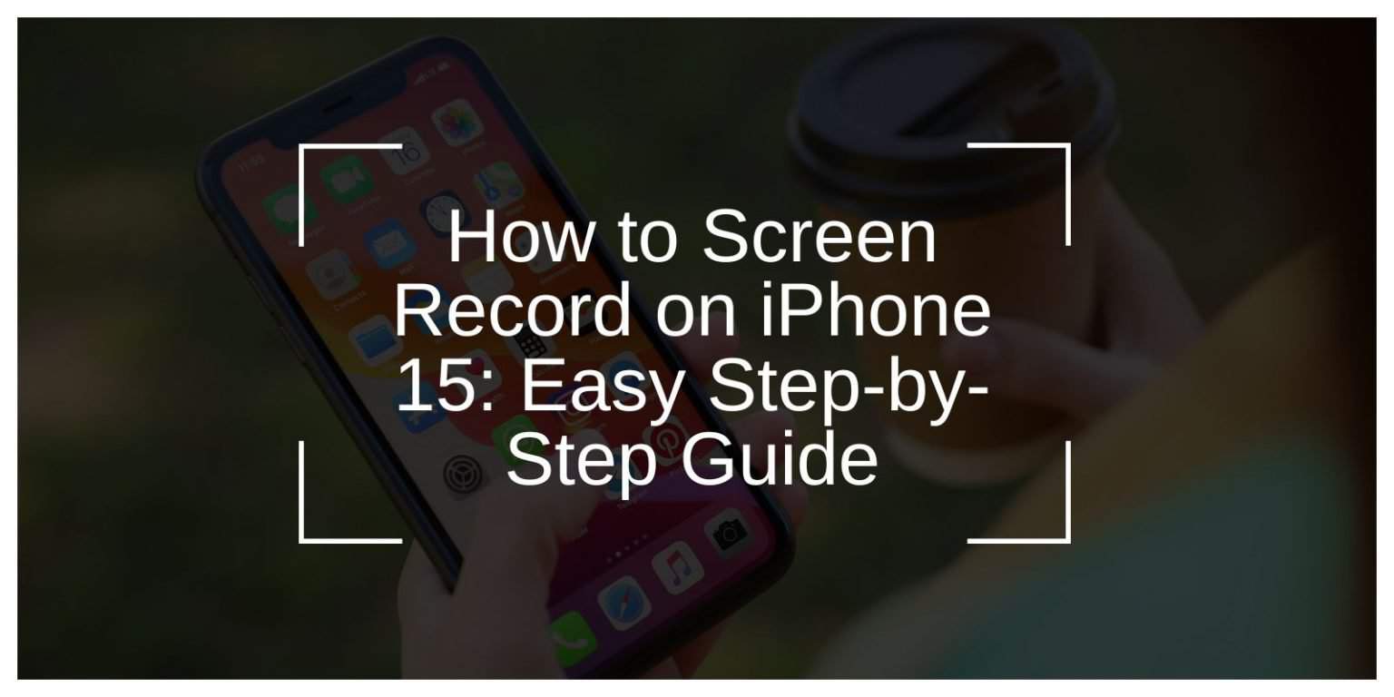 How to Screen Record on iPhone 15: Easy Step-by-Step Guide