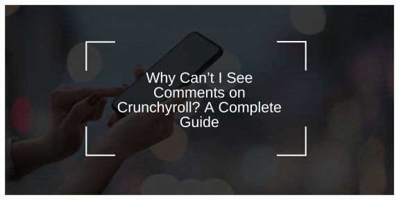 Why Can’t I See Comments on Crunchyroll? Explained