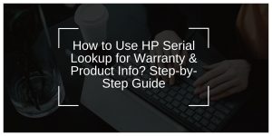 How to Use HP Serial Lookup for Warranty & Product Info?