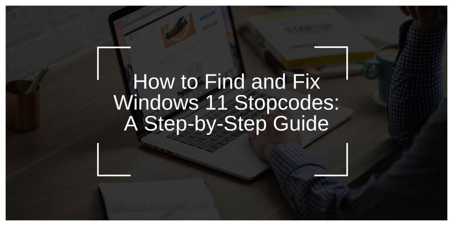 How to Find and Fix Windows 11 Stopcodes: A Step-by-Step Guide