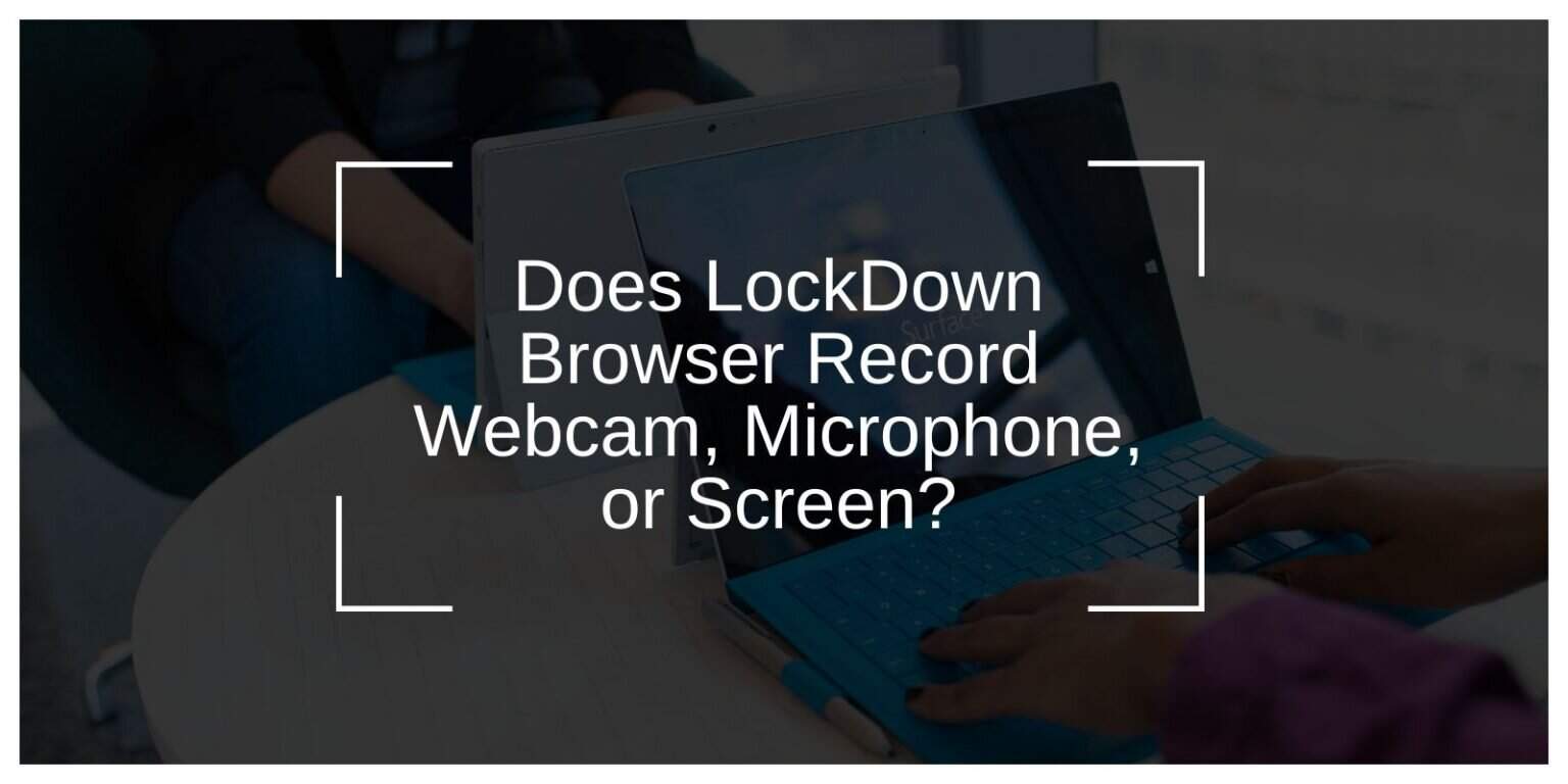 Does LockDown Browser Record Webcam, Microphone, or Screen?
