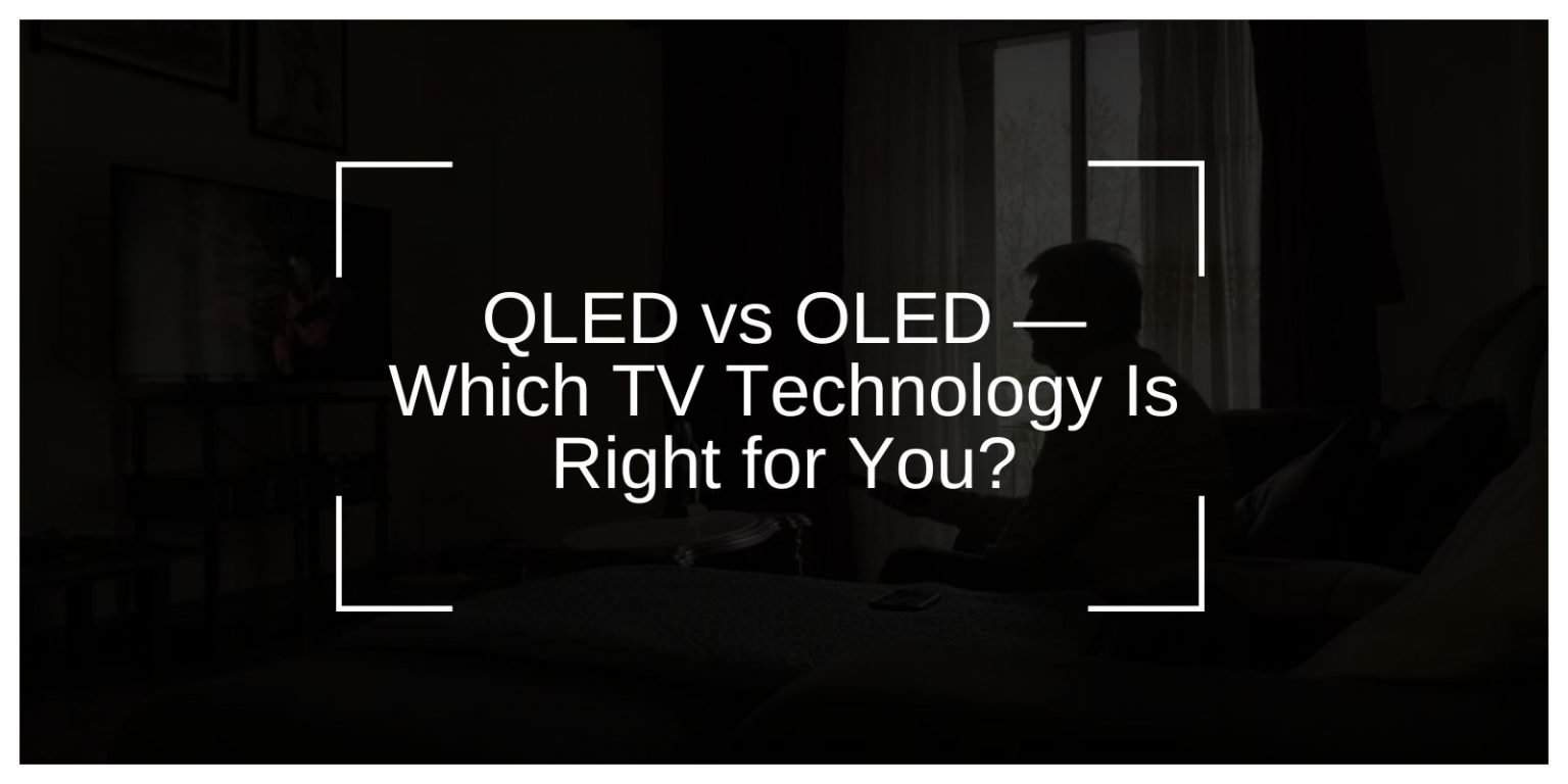QLED vs OLED — Which TV Technology Is Right for You?
