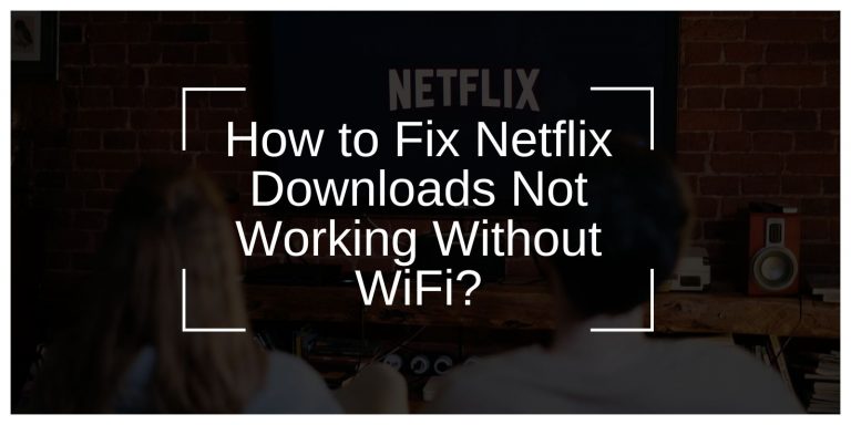 How to Fix Netflix Downloads Not Working Without WiFi?
